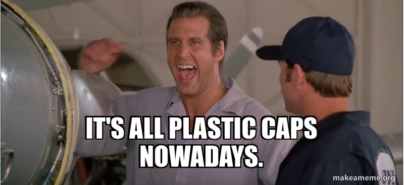 It's all plastic caps nowadays. Meme Generator