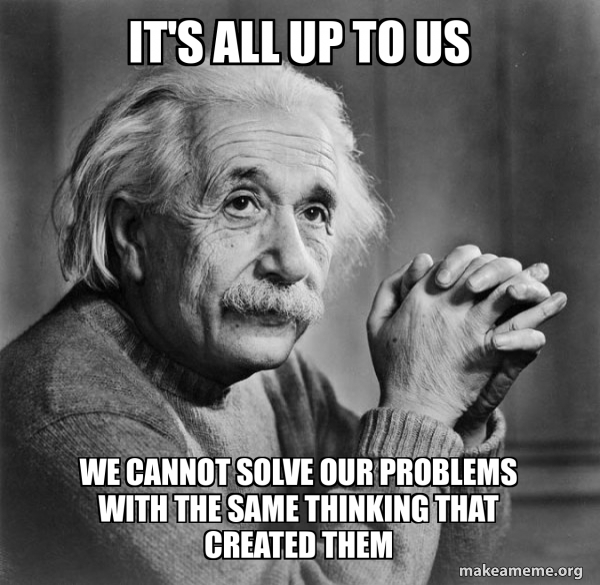 IT'S ALL UP TO US WE CANNOT SOLVE OUR PROBLEMS WITH THE SAME THINKING ...