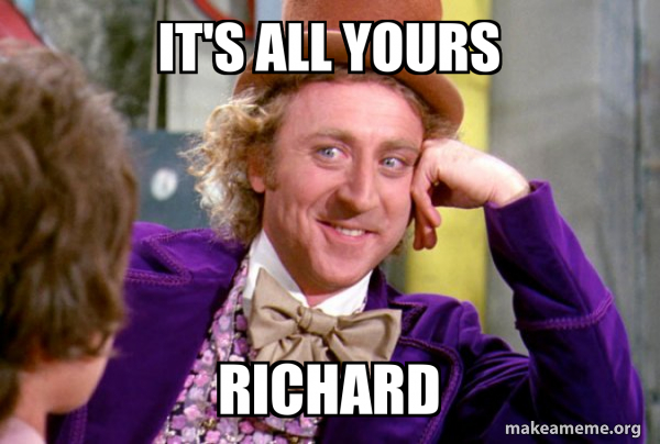 It's all yours richard - Condescending Wonka Meme Generator