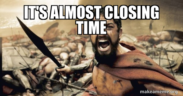 It's almost closing time - The 300 Meme Generator