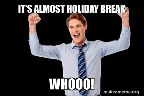 it’s almost holiday break whooo! Meme Generator