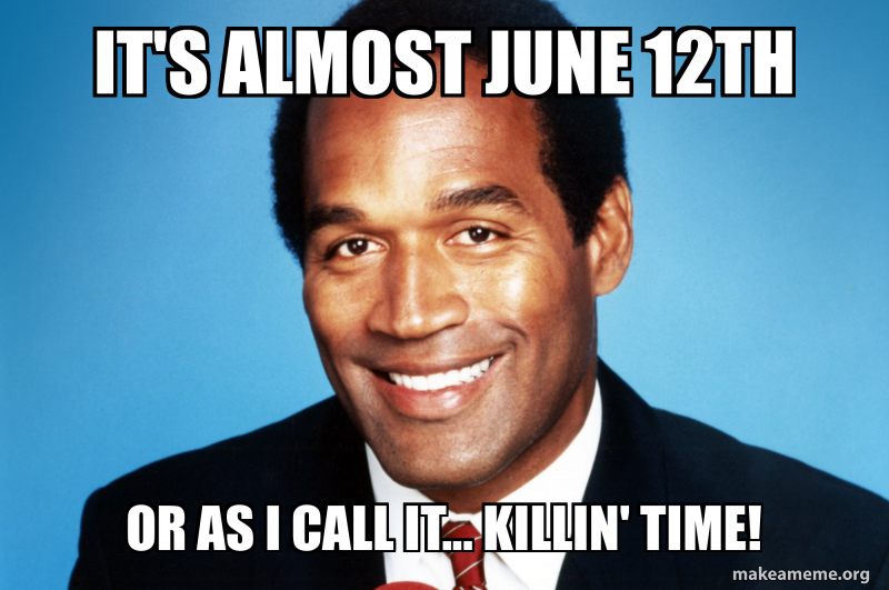 It's almost June 12th or AS i CALL IT... KILLIN' TIME! Meme Generator