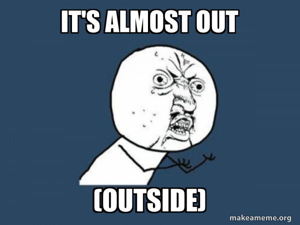 it's almost out (outside) - Y U No Meme Generator