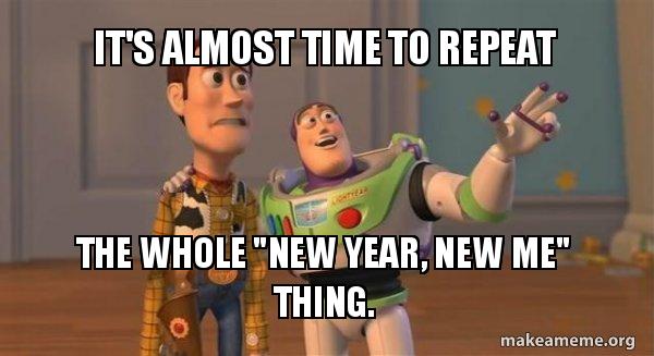 it's almost time to repeat the whole "new year, new me" thing. - Buzz ...