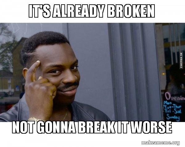 It's already broken Not gonna break it worse - Roll Safe Black Guy ...