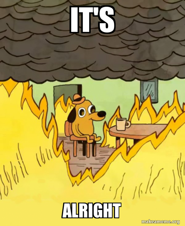 it's alright - This Is Fine Meme Generator