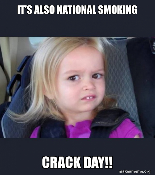 It’s also National Smoking Crack Day!! - Side-Eyes Chloe Meme Generator