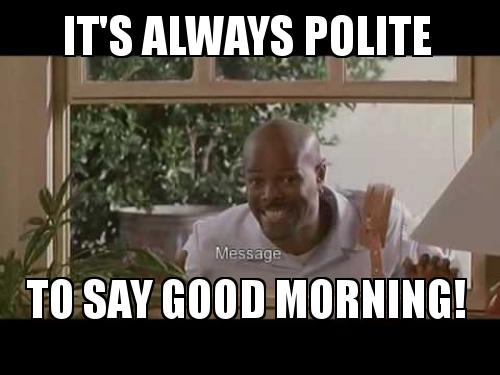 It's always Polite to say good Morning! Meme Generator