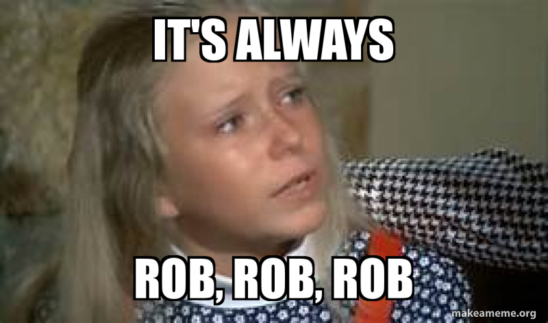 it's always rob, rob, rob Meme Generator