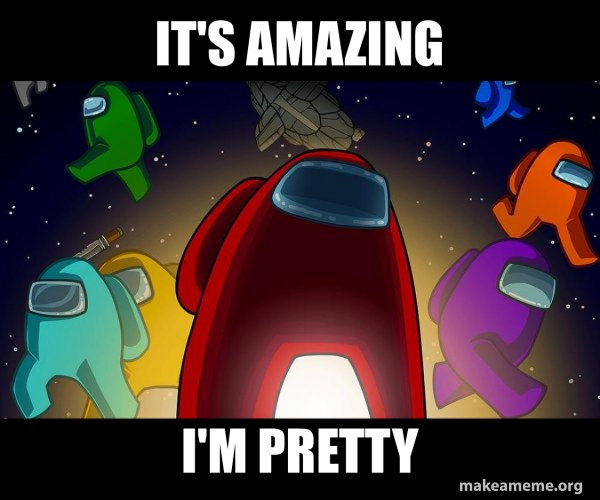 It's amazing I'm pretty - Among Us Meme Generator