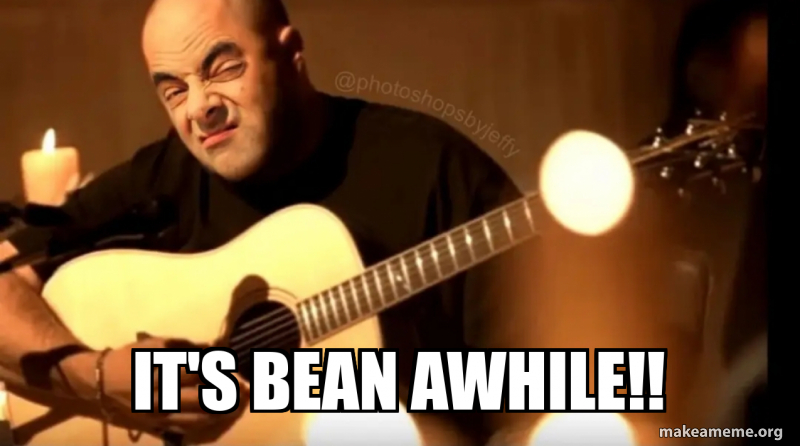 It's bean awhile!! Meme Generator