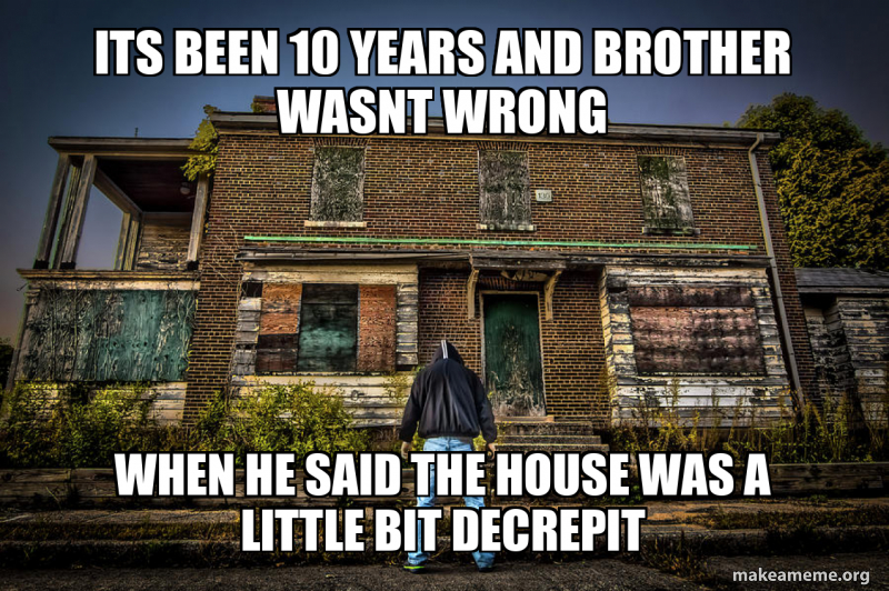 its been 10 years and Brother wasnt wrong when he said the house was a ...