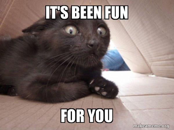 It's been fun For you - Schitzo Cat Meme Generator