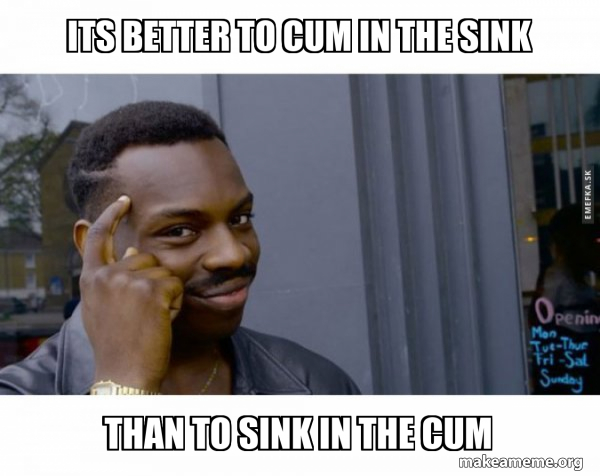 its better to cum in the sink than to sink in the cum - Roll Safe Black Guy Pointing at His Head ...