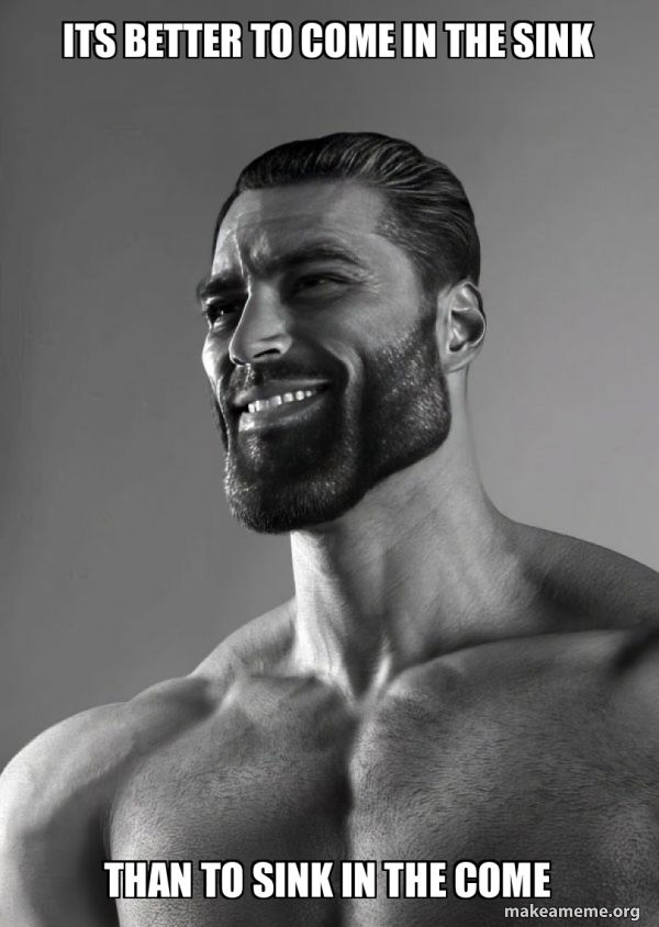 Its better to come in the sink than to sink in the come - Gigachad Meme Generator