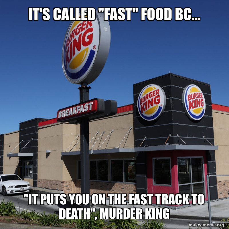it's called "fast" food bc... "it puts you on the fast track to death ...
