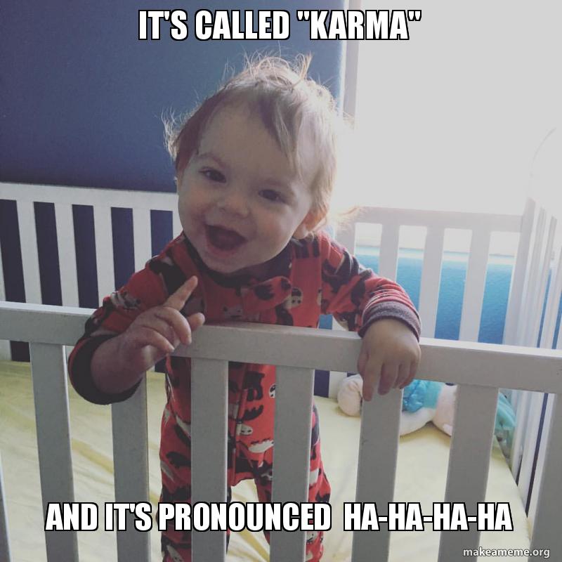 It's called "karma" And it's pronounced HA-HA-HA-HA Meme Generator