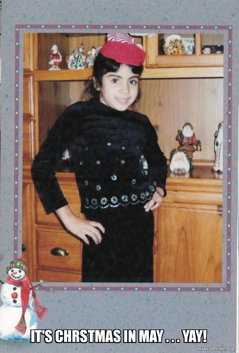 IT'S CHRSTMAS IN MAY . . . YAY! Meme Generator