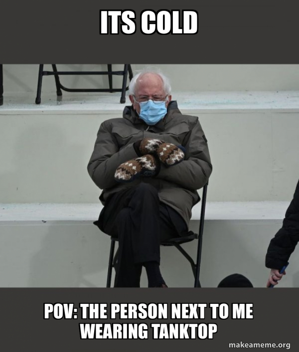 ITS COLD POV: THE PERSON NEXT TO ME WEARING TANKTOP - Bernie Sanders at ...