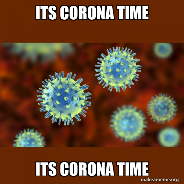 its corona time its corona time - Coronavirus ( COVID-19 ) Meme Generator