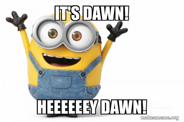 It's DAWN! Heeeeeey Dawn! - Happy Minion Meme Generator
