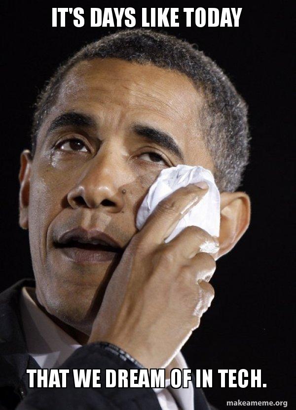 It's days like today that we dream of in Tech. - Crying Obama Meme ...