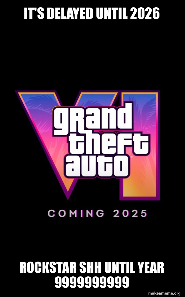 It's delayed until 2026 Rockstar shh until year 9999999999 - Before ...