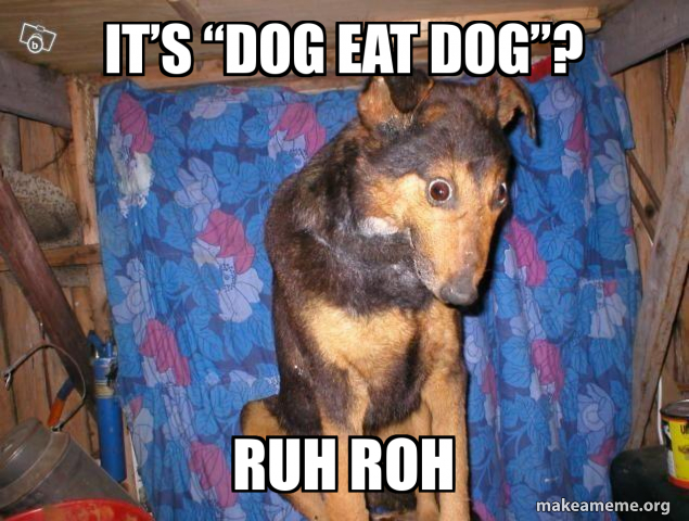 It’s “dog eat dog”? Ruh roh Meme Generator