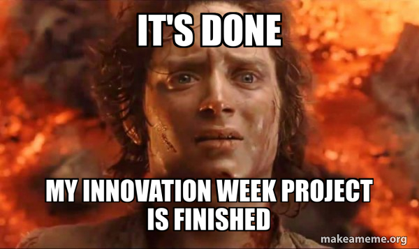 It's done My innovation week project is finished - Frodo it's over it's ...