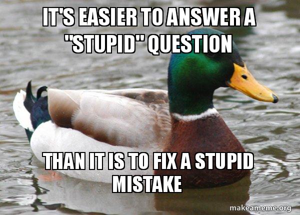 It's easier to answer a "stupid" question Than it is to fix a stupid ...