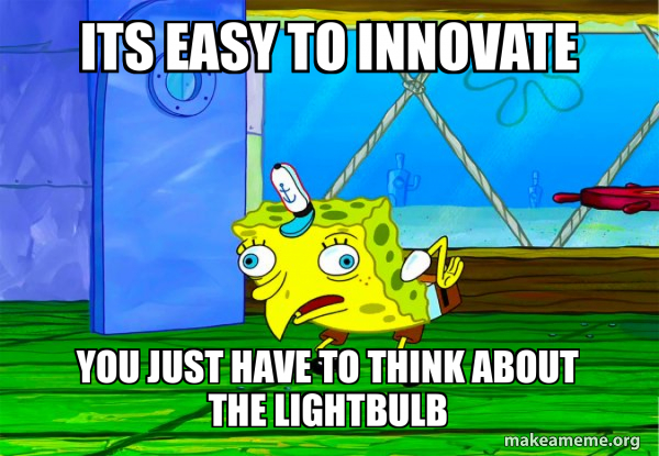 its easy to innovate you just have to think about the lightbulb ...