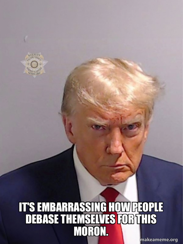It's embarrassing how people debase themselves for this moron. - Donald ...
