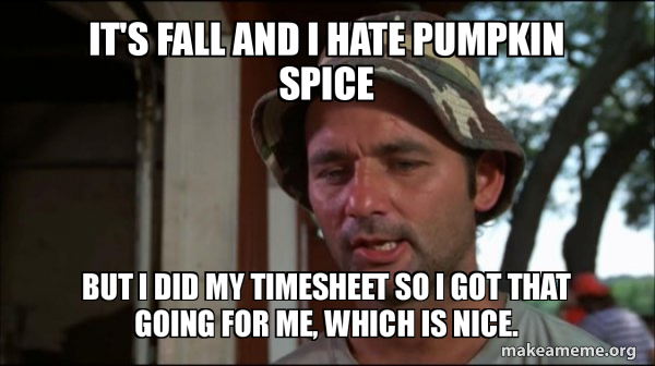 it's fall and i hate pumpkin spice but i did my timesheet so I got that ...