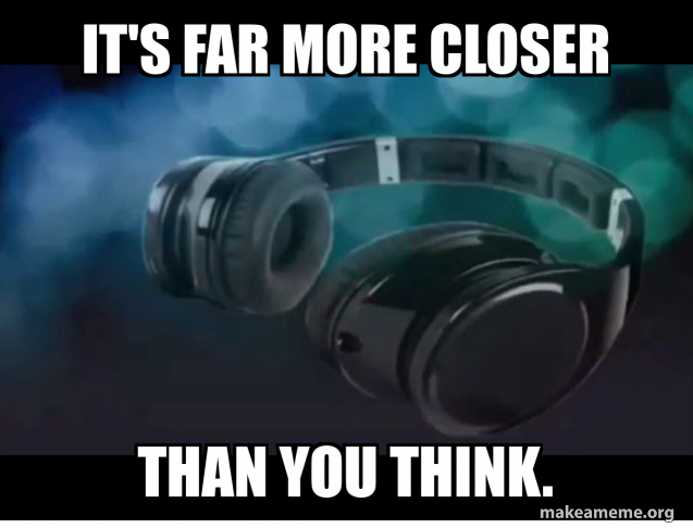 It's far more closer than you think. Meme Generator