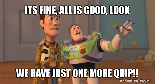 Its fine, all is good, look We have just one more Quip!! - Buzz and ...