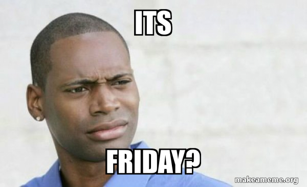 its friday? - Confused Black Man Meme Generator