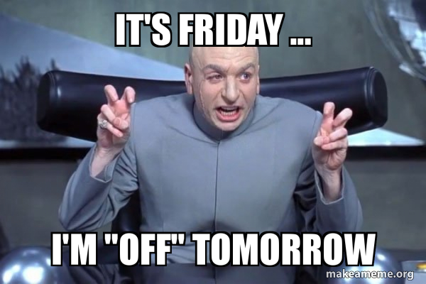 It's Friday ... I'm "off" tomorrow - Dr Evil Austin Powers Meme Generator