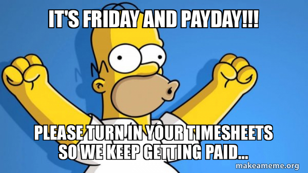 IT'S FRIDAY AND PAYDAY!!! Please turn in your timesheets so we keep ...
