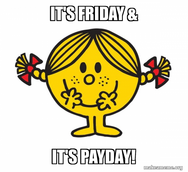 It's Friday & It's PAYDAY! - Little Miss Sunshine Meme Generator
