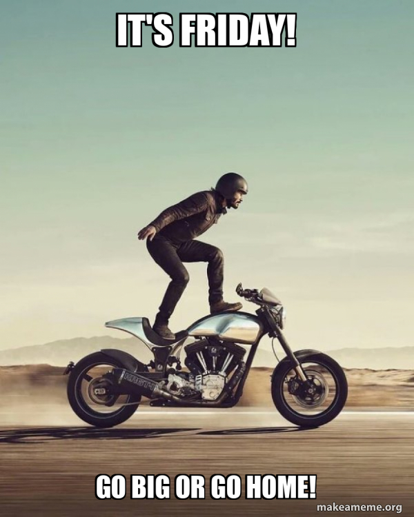 IT'S FRIDAY! GO BIG OR GO HOME! - Keanu Reeves Stunt Bike Meme Generator