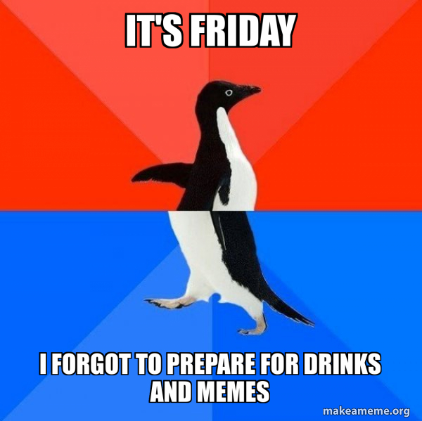 it's friday i forgot to prepare for drinks and memes - Socially Awesome ...