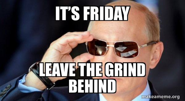 It’s Friday Leave the grind behind - Vladamir Putin Meme Generator