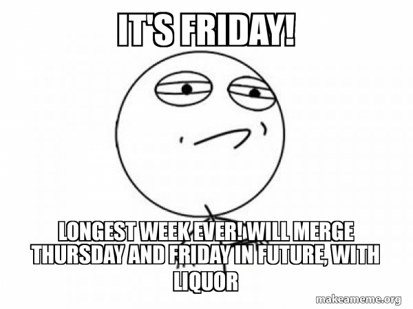 It's FRIDAY! Longest week ever! Will merge Thursday and Friday in ...
