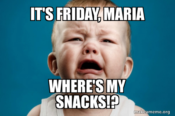 it's friday, maria where's my snacks!? Meme Generator