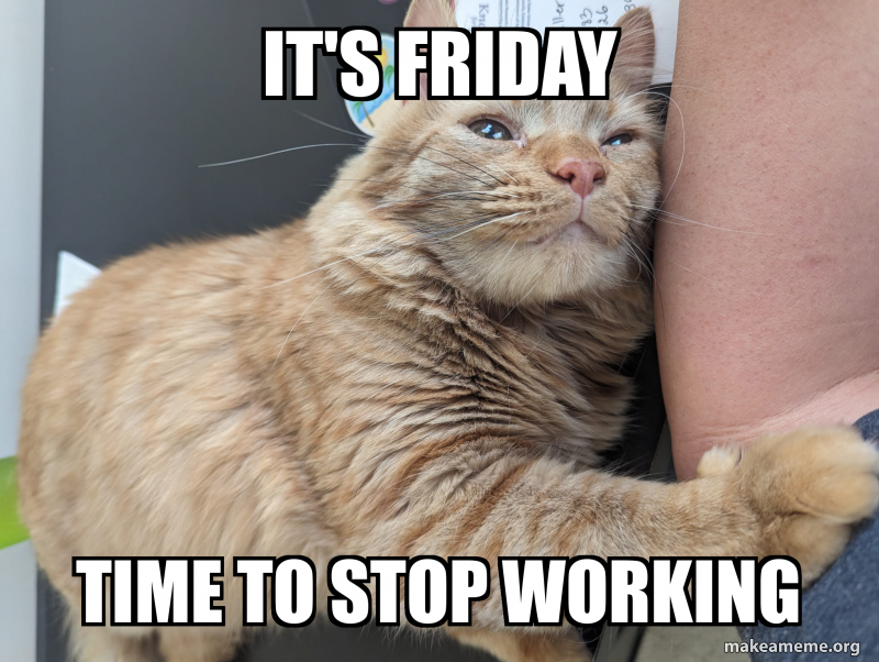 It's Friday Time to Stop Working Meme Generator