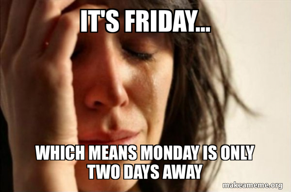 IT's friday... which means monday is only two days away - First World ...