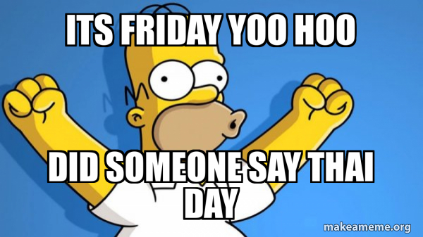 Its Friday yoo hoo Did someone say Thai day - Happy Homer Meme Generator