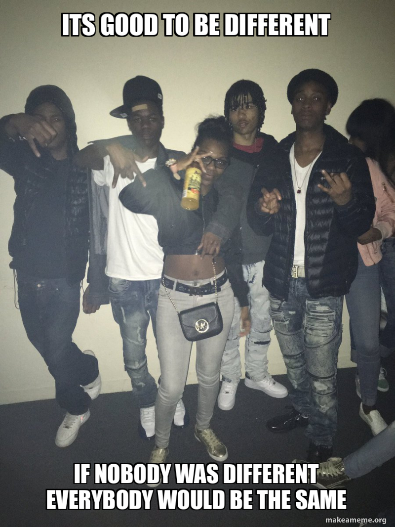 its good to be different if nobody was different everybody would be the ...