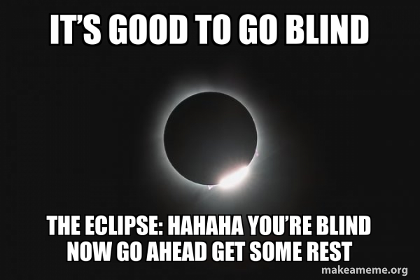 It’s good to go blind The eclipse: hahaha you’re blind now go ahead get some rest - Eclipse Meme ...