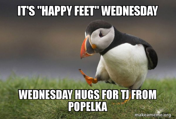 IT'S "HAPPY FEET" WEDNESDAY WEDNESDAY HUGS FOR TJ FROM POPELKA ...